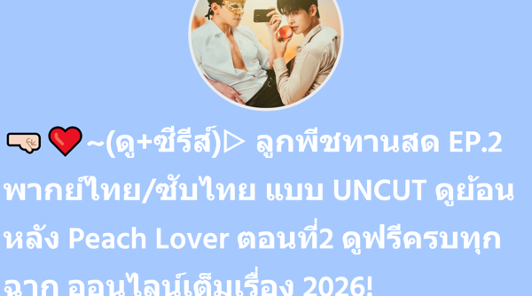 🤜🏻 ️~(ดู+ซีรีส์) ลูกพีชทานสด EP.2 พากย์ไทย/ซับไทย แบบ UNCUT ดูย้อนหลัง ...